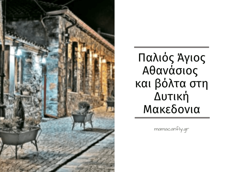 Παλιός Άγιος Αθανάσιος και βόλτα στη Δυτική Μακεδονία - Mama Can Fly